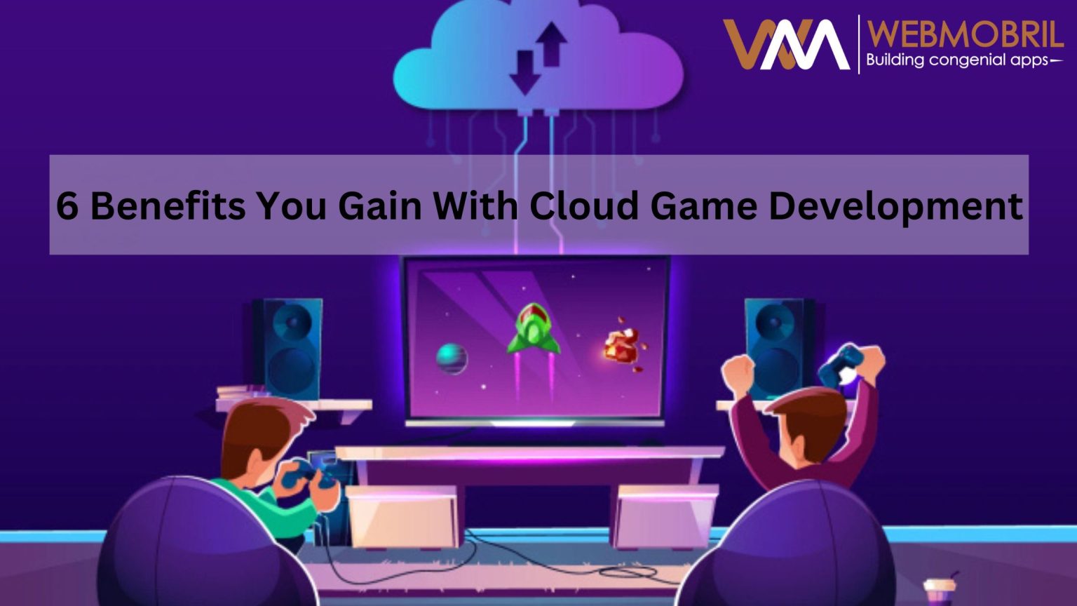 6 Benefits You Gain With Cloud Game Development - Webmobril